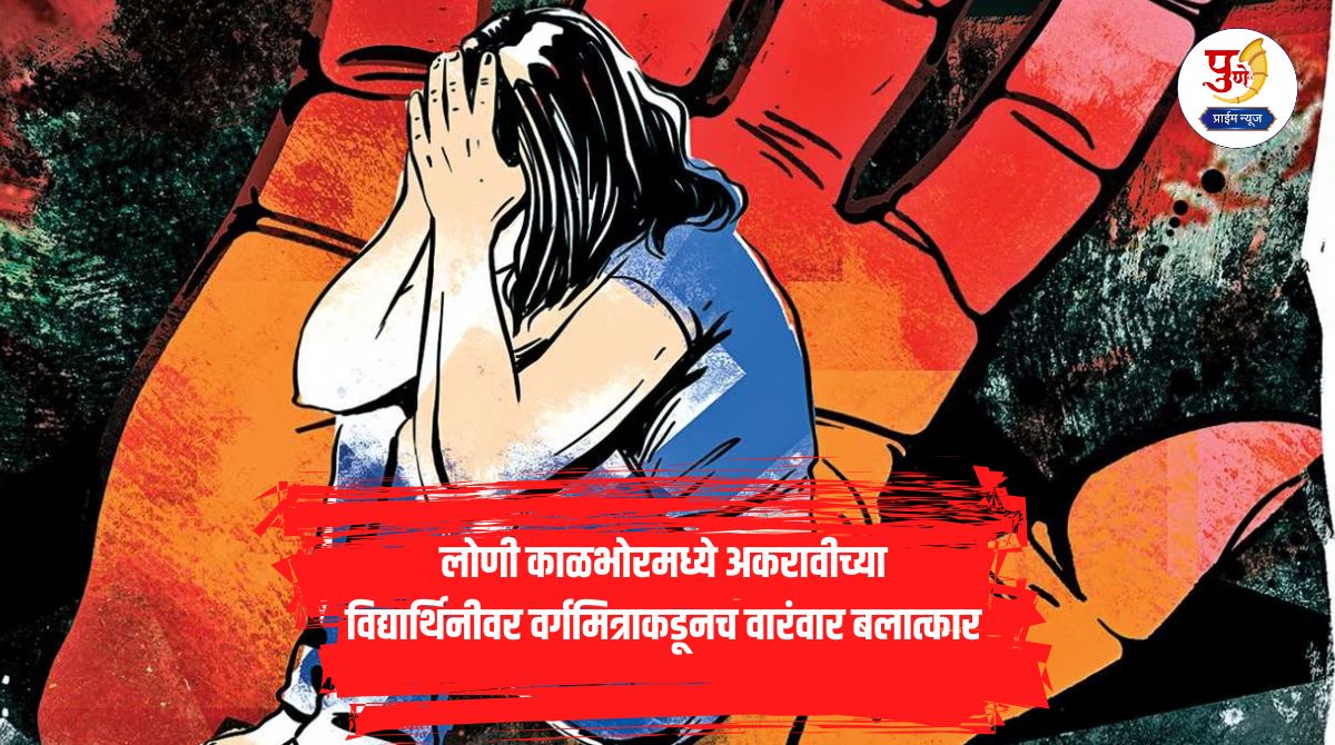 Loni Kalbhor News: अकरावीच्या विद्यार्थिनीवर वर्गातील अल्पवयीन ...